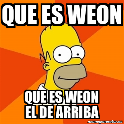 Meme Homer - Que es weon Que es weon el de arriba - 32502927