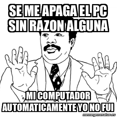 Meme Ay Si - SE ME APAGA EL PC SIN RAZON ALGUNA MI COMPUTADOR ...