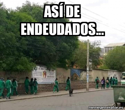 Meme Personalizado - así de endeudados... - 32504165