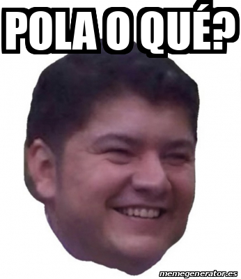 Meme Personalizado - Pola o qué? - 32504181
