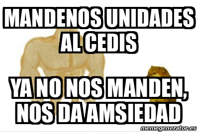 Meme Personalizado - Mandenos unidades al CEDIS Ya no nos manden, nos ...