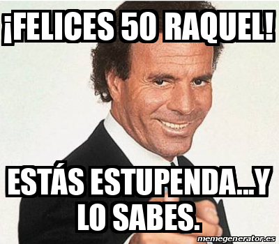 Meme Personalizado - ¡FELICES 50 RAQUEL! Estás estupenda...y lo sabes ...