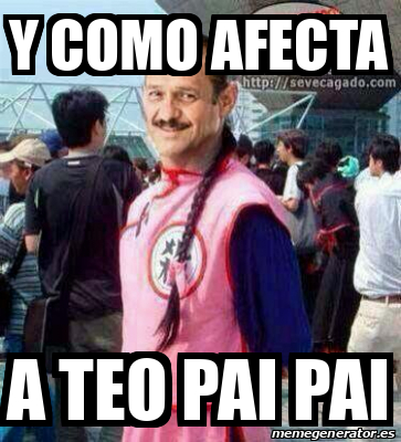 Meme Personalizado - y como afecta a teo pai pai - 32504489