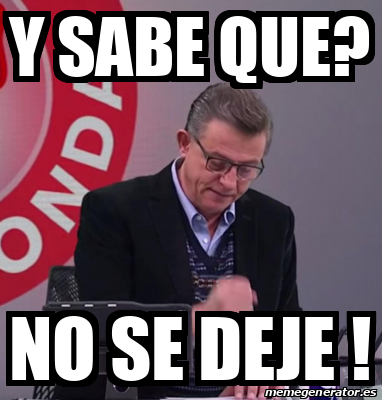 Meme Personalizado - Y sabe que? No se deje ! - 32504811