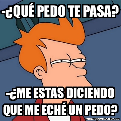Meme Futurama Fry - -¿Qué pedo te pasa? -¿Me estas diciendo que me ECHé ...