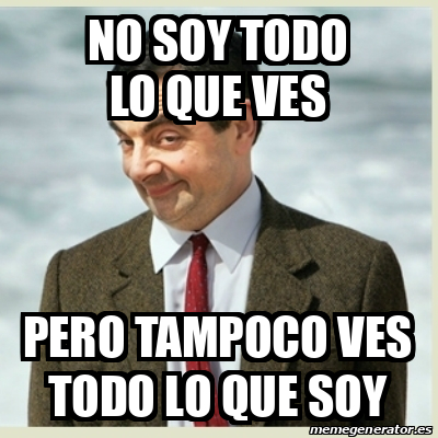 Meme Mr Bean - No soy todo lo que ves Pero tampoco ves todo lo que soy ...