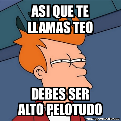 Meme Futurama Fry - ASI QUE TE LLAMAS TEO DEBES SER ALTO PELOTUDO ...