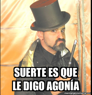 Meme Personalizado - Suerte es que le digo agonía - 32505802