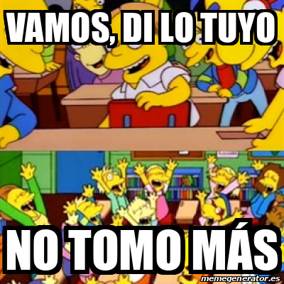 Meme Personalizado - Vamos, di lo tuyo No tomo más - 32506726