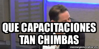 Meme Personalizado - que capacitaciones tan chimbas - 32507000