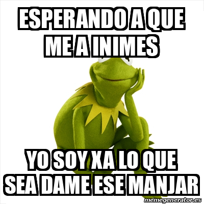 Meme Kermit the frog - Esperando a que me a inimes Yo soy xa lo que sea ...