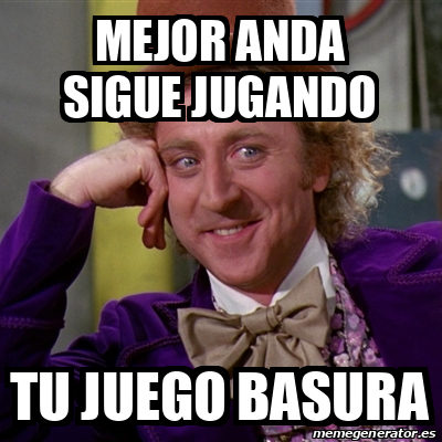 Meme Willy Wonka - MEJOR ANDA SIGUE JUGANDO TU JUEGO BASURA - 32507364
