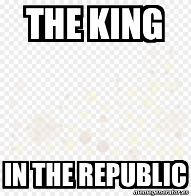 Meme Personalizado - THE KING IN THE REPUBLIC - 32507564
