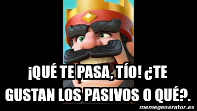 Meme Personalizado - ¡qué te pasa, tío! ¿te gustan los pasivos o qué ...
