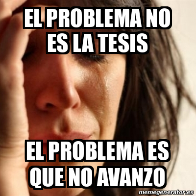 Meme Problems - el problema no es la tesis el problema es que no avanzo ...