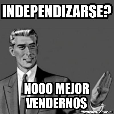 Meme Correction Guy - Independizarse? Nooo mejor vendernos - 32507790