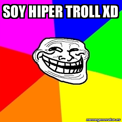 Meme Troll - Soy hiper troll XD - 32508027