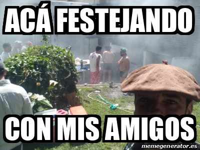 Meme Personalizado - Acá festejando Con mis amigos - 32508872
