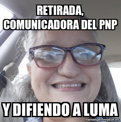 Meme Personalizado - rETIRADA, cOMUNICADORA DEL PNP Y dIFIENDO A LUMA ...