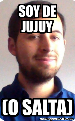 Meme Personalizado - soy de jujuy (o salta) - 32509607