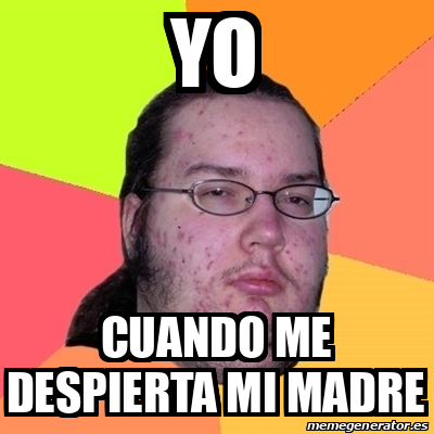 Meme Friki - YO CUANDO ME DESPIERTA MI MADRE - 32509833