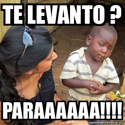 Meme Skeptical 3rd World Kid - Te levanto ? PARAAAAAA!!!! - 32509956