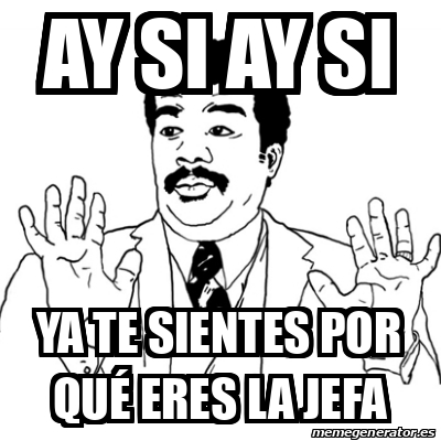 Meme Ay Si - Ay si ay si Ya te sientes por qué eres la jefa - 32509961