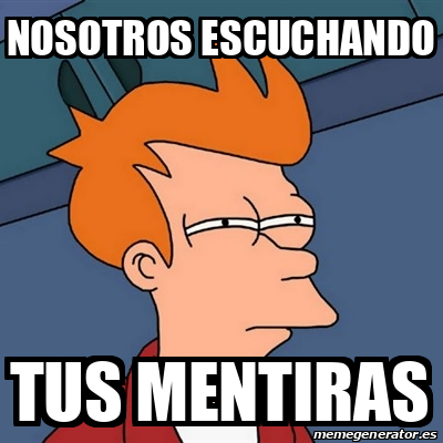 Meme Futurama Fry - nosotros escuchando tus mentiras - 32510044