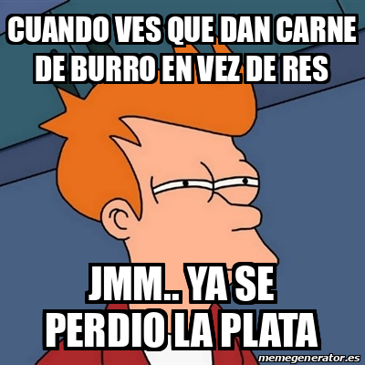Meme Futurama Fry - Cuando ves que dan carne de burro en vez de res Jmm ...
