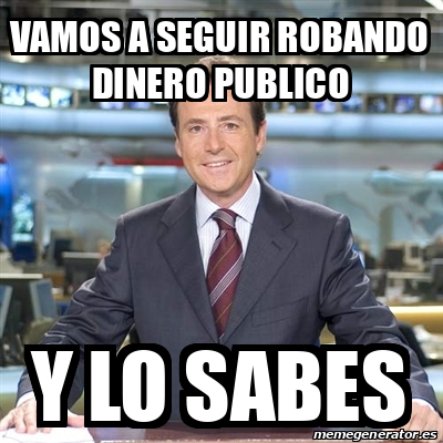 Meme Matias Prats - Vamos A SEGUIR ROBANDO DINERO PUBLICO Y LO SABES ...