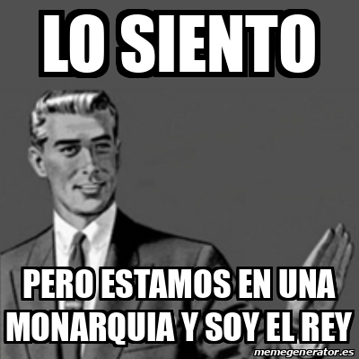 Meme Correction Guy - Lo siento Pero estamos en una monarquia y soy el ...
