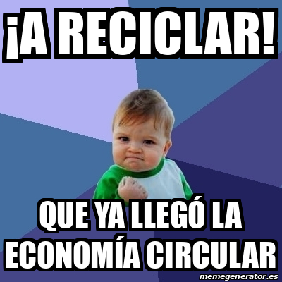 Meme Bebe Exitoso - ¡a reciclar! que ya llegó la economía circular ...
