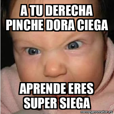 Meme Bebe furioso - a tu derecha pinche dora ciega aprende eres super ...