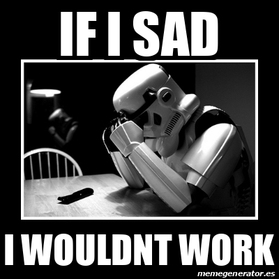 Meme Sad Trooper - if i sad i wouldnt work - 32510980