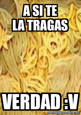Meme Personalizado - a si te la tragas verdad :V - 32510993