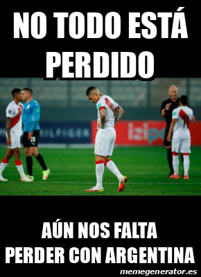 Meme Personalizado - NO TODO ESTÁ PERDIDO AÚN NOS FALTA PERDER CON ...