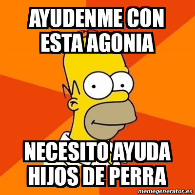 Meme Homer - ayudenme con esta agonia necesito ayuda hijos de perra ...