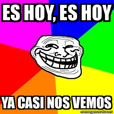Meme Troll - Es hoy, es hoy Ya casi nos vemos - 32512018