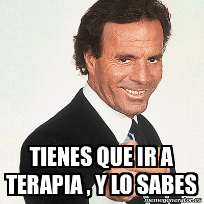 Meme Julio Iglesias - Tienes que ir a terapia , y lo sabes - 32512028