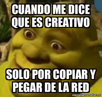 Meme Personalizado - Cuando me dice que es creativo Solo por copiar y ...