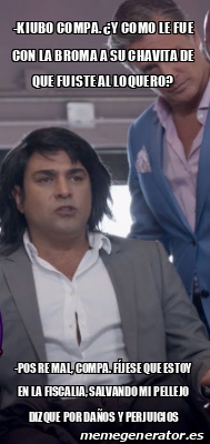 Meme Personalizado - -Kiubo compa. ¿Y como le fue con la broma a su ...