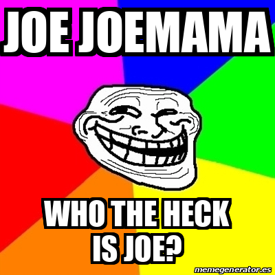 Meme Troll - Joe joemama Who the heck is joe? - 32512397