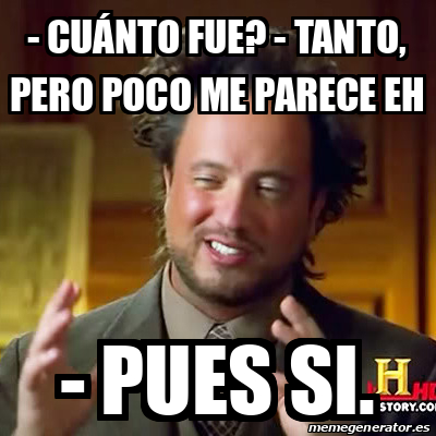 Meme Ancient Aliens - - Cuánto fue? - tanto, pero poco me parece eh ...