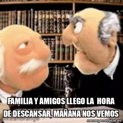 Meme Personalizado - FAMILIA Y AMIGOS LLEGO LA HORA DE DESCANSAR ...
