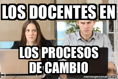 Meme Personalizado - los docentes en los procesos de cambio - 32512914