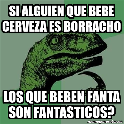 Meme Filosoraptor - Si alguien que bebe cerveza es borracho Los que ...