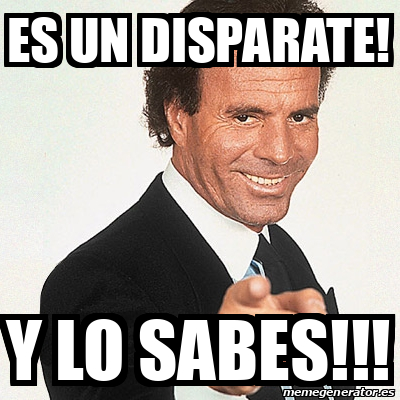 Meme Julio Iglesias - Es un disparate! Y lo sabes!!! - 32513201
