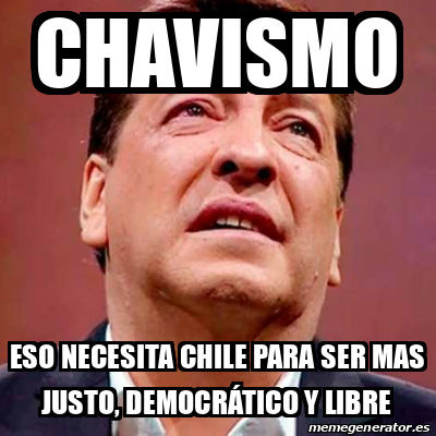 Meme Personalizado - Chavismo Eso necesita Chile para ser mas justo ...