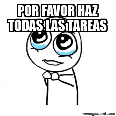 Meme Por favor - Por favor haz todas las tareas - 32513351