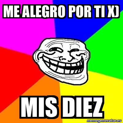 Meme Troll - Me alegro por ti X) Mis diez - 32513444